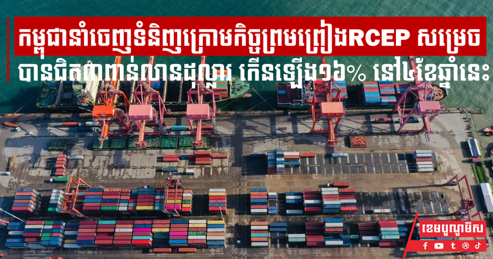 កម្ពុជានាំចេញទំនិញក្រោមកិច្ចព្រមព្រៀង RCEP សម្រេចបានជិត ៣ពាន់លានដុល្លារ កើនឡើង១៦% នៅ៤ខែឆ្នាំនេះ ...