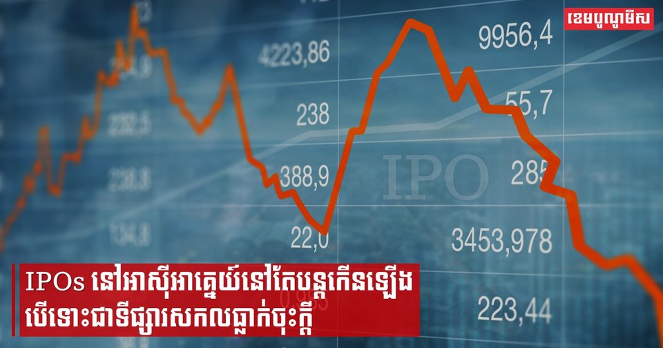 ការបោះផ្សាយ IPOs នៅក្នុងតំបន់អាស៊ីអាគ្នេយ៍នៅតែបន្តកើនឡើង បើទោះជា ស្ថានភាពទីផ្សារសកលធ្លាក់ចុះក្ដី ...