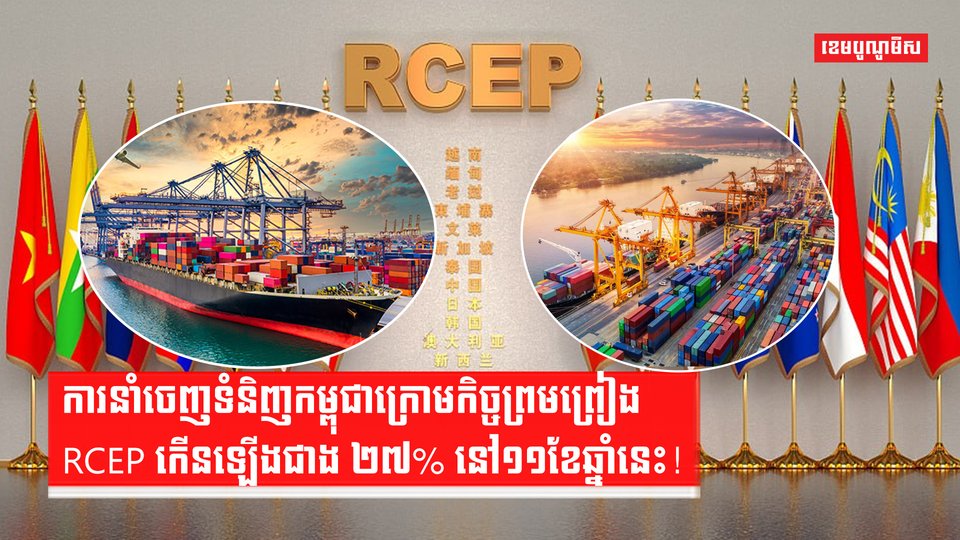 ការនាំចេញក្រោមកិច្ចព្រមព្រៀង RCEP សម្រេចបានជាង៧ពាន់លានដុល្លារ កើនឡើង២៧% នៅ១១ខែឆ្នាំនេះ — Cambonomist