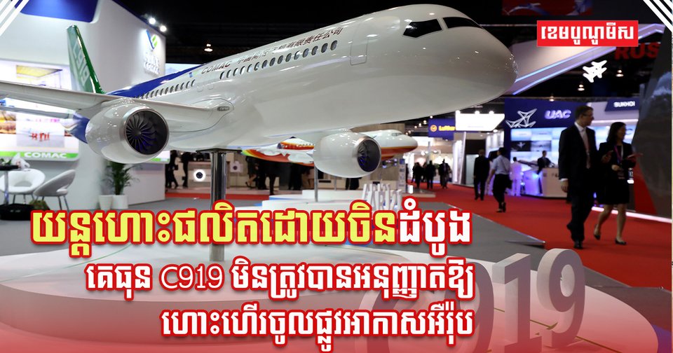 ហេតុអ្វីយន្ដហោះដឹកអ្នកដំណើរផលិតដោយចិនដំបូងគេធុន C919 មិនត្រូវបានអនុញ្ញាតឱ្យហោះហើរនៅអឺរ៉ុប ...
