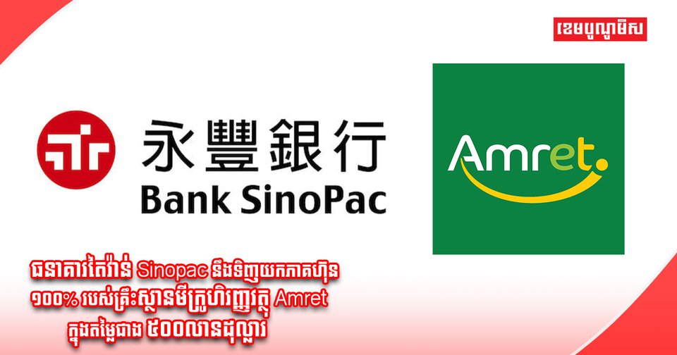 ធនាគារតៃវ៉ាន់ SinoPac ប្រកាសទិញយកភាគហ៊ុន១០០% របស់គ្រឹះស្ថានមីក្រូហិរញ្ញវត្ថុ អម្រឹត ក្នុងតម្លៃ ...